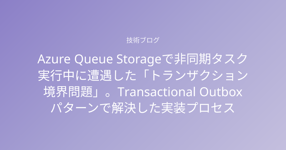 Azure Queue Storageで非同期タスク実行中に遭遇した「トランザクション境界問題」。Transactional Outbox ...